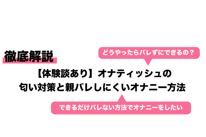 【体験談あり】オナティッシュの匂い対策と親バレしにくいオナニー方法｜Cheeek [チーク]